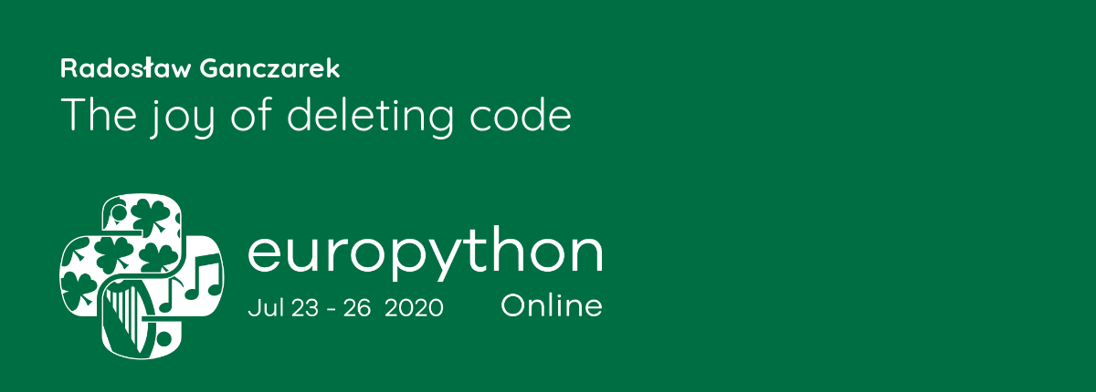 The Joy Of Deleting Code — Europython 2020 Online · 23 26 July 2020